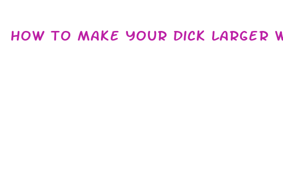 How To Make Your Dick Larger Without Pills What Depression Pill Doesnt